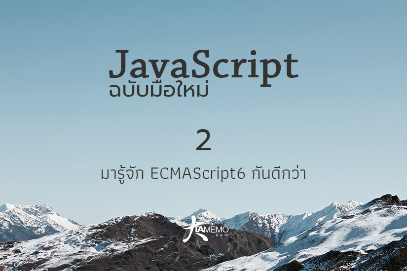 JavaScript ฉบับมือใหม่ – ตอนที่ 2 มารู้จักECMAScript6กันดีกว่า – TAmemo.com